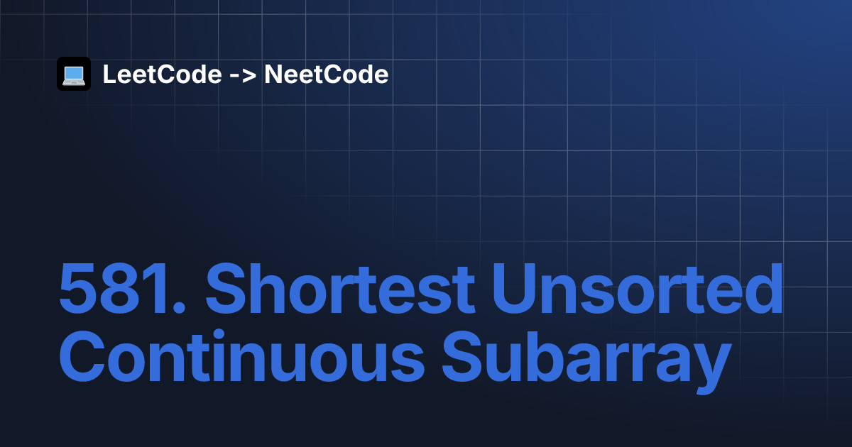 581. Shortest Unsorted Continuous Subarray | LeetCode -> NeetCode 581. Shortest Unsorted Continuous Subarray | LeetCode -> NeetCode